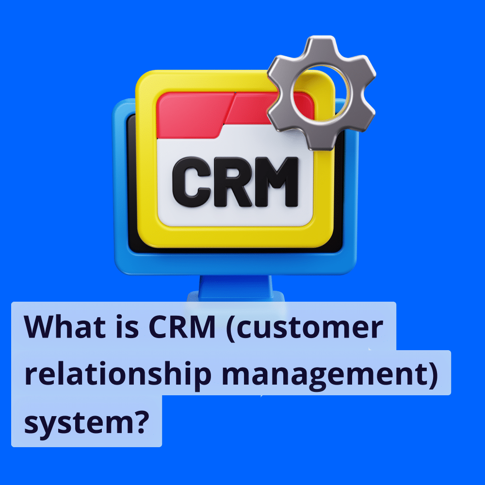 What is CRM (Customer Relationship Management) System?